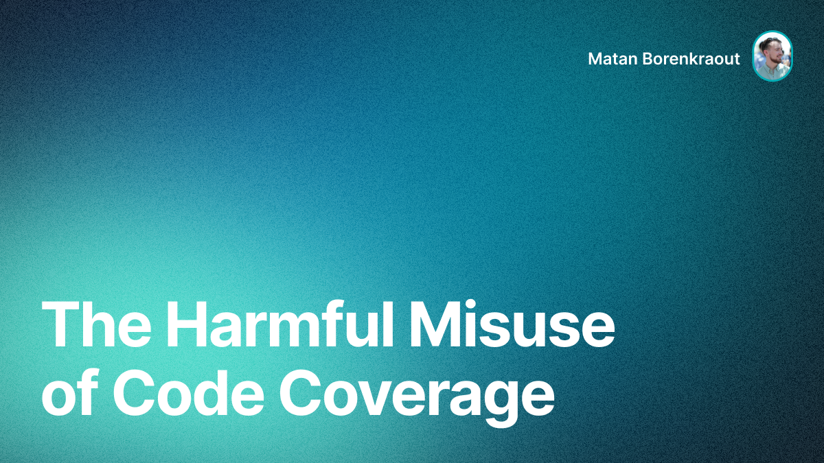 The Harmful Misuse of Code Coverage | Matan Borenkraout